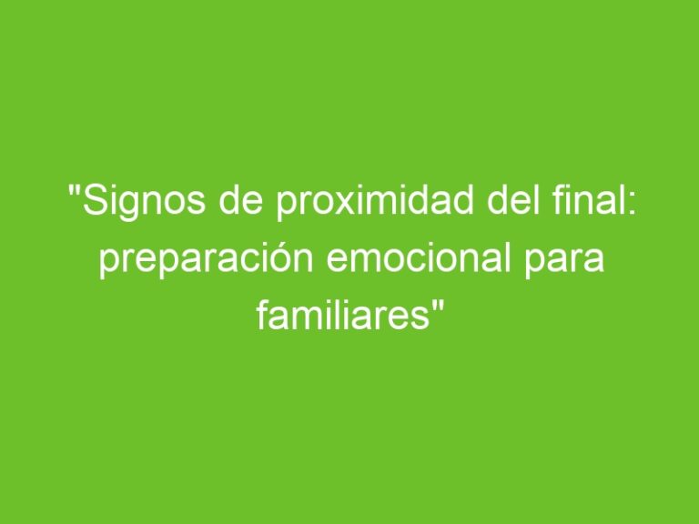 "Signos de proximidad del final: preparación emocional para familiares"